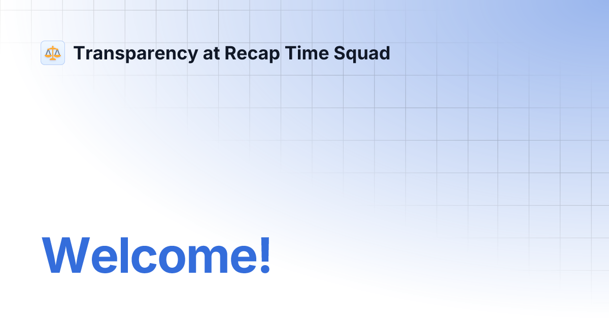 Welcome! | Transparency at Recap Time Squad